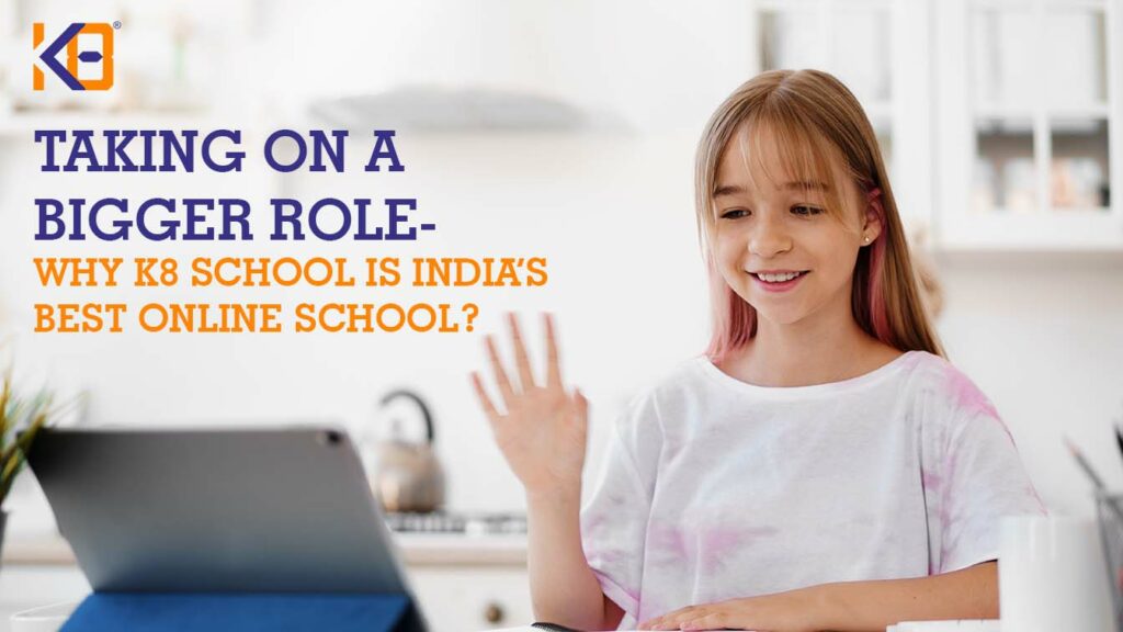 Taking on A Bigger Role- Why K8 School is India’s Best Online School?